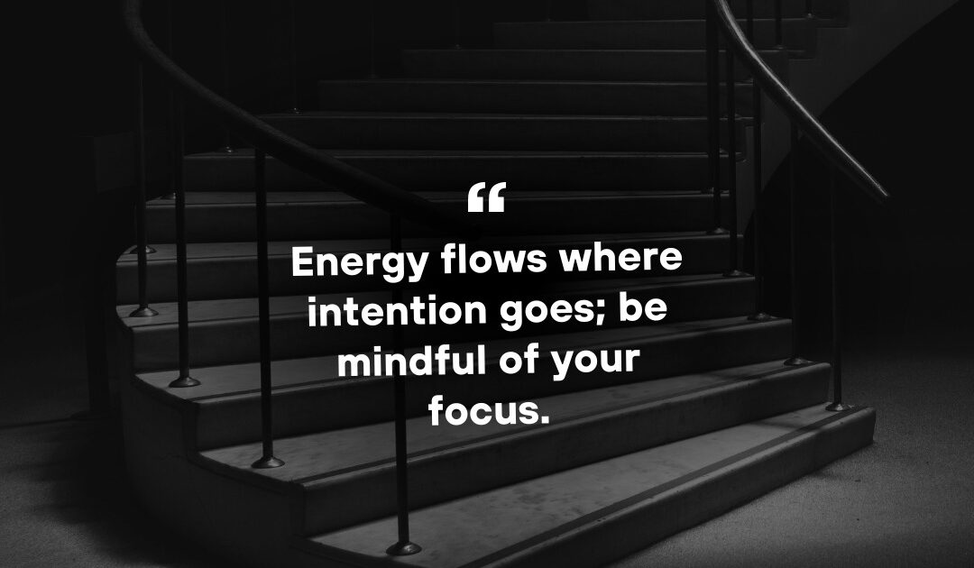 Energy Flows Where Intention Goes — Be Mindful of Your Focus | Success ...